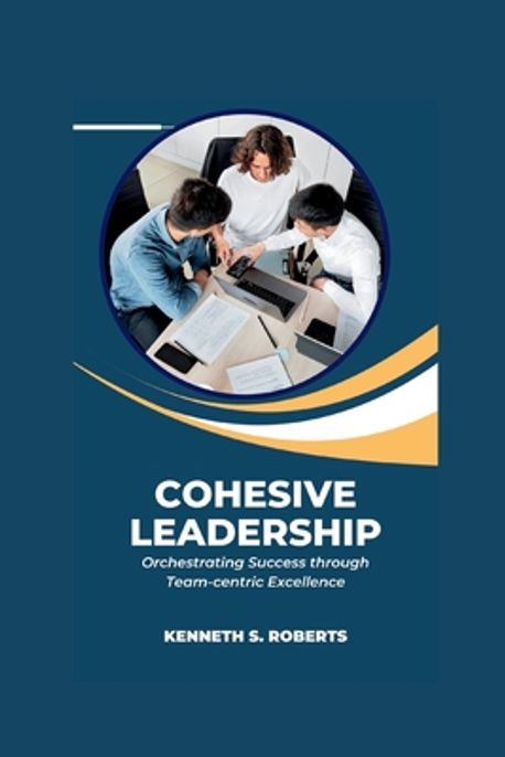 Cohesive Leadership | Roberts, Kenneth S. - 교보문고