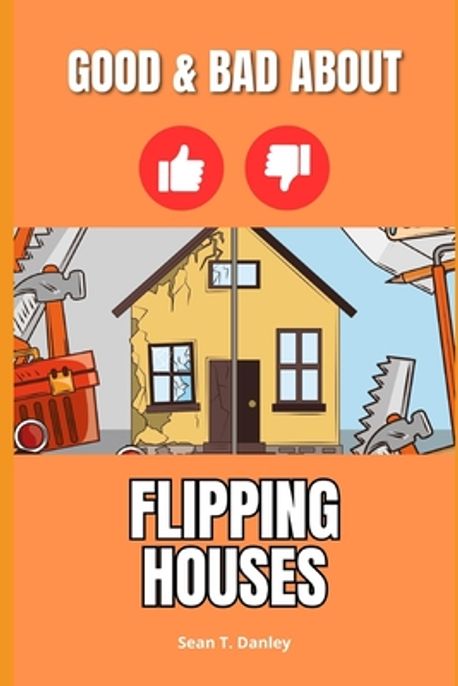 The Good & Bad About Flipping Houses | Danley, Sean Thomas - 교보문고