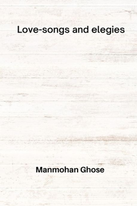 Love-songs and elegies | Ghose, Manmohan - 교보문고
