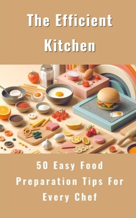 The Efficient Kitchen - 50 Easy Food Preparation Tips For Every Chef ...