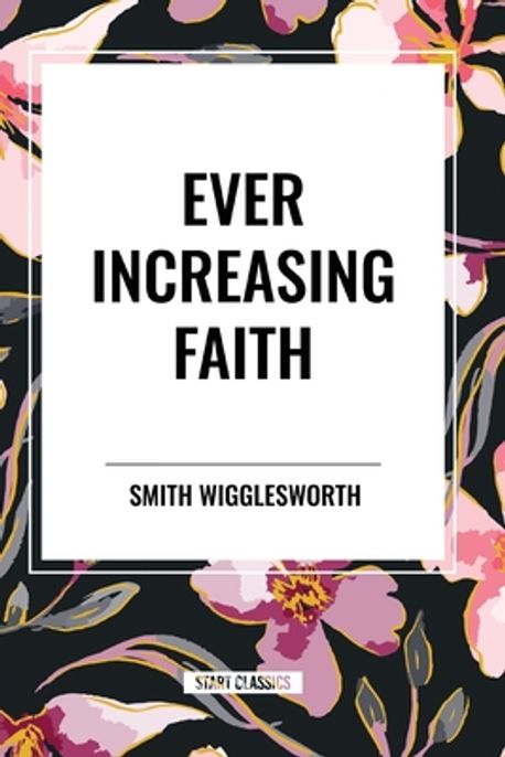 Ever Increasing Faith | Wigglesworth, Smith - 교보문고