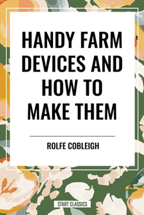 Handy Farm Devices and How to Make Them | Cobleigh, Rolfe - 교보문고