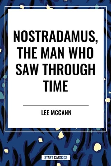 Nostradamus, the Man Who Saw Through Time | McCann, Lee - 교보문고