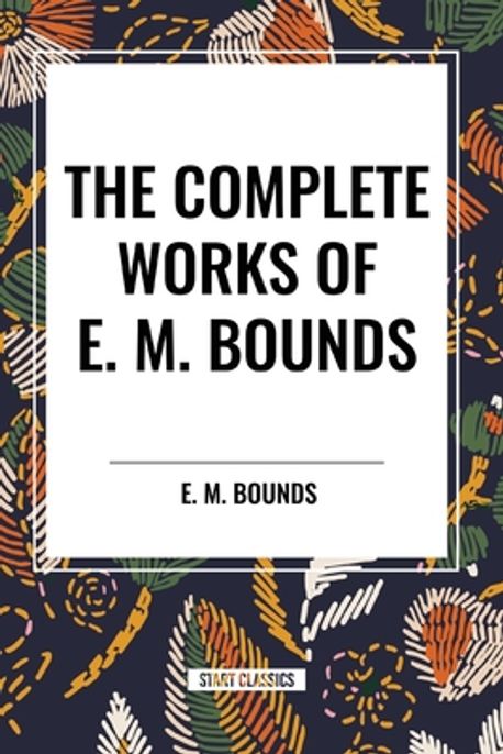 The Complete Works of E. M. Bounds | Bounds, Edward M. - 교보문고