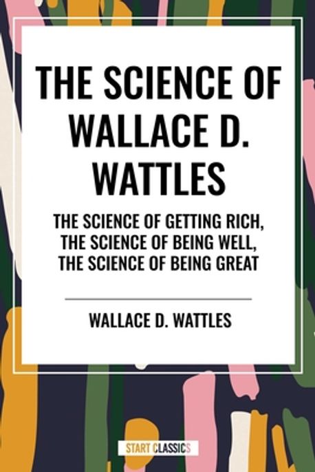 The Science of Wallace D. Wattles | Wattles, Wallace D. - 교보문고