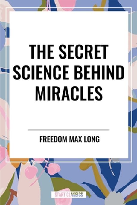 The Secret Science Behind Miracles | Long, Max Freedom - 교보문고