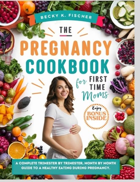 The Pregnancy Cookbook for First Time Moms | Fischer, Becky K. - 교보문고