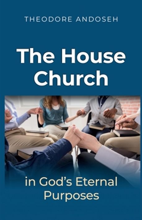 The House Church in God's Eternal Purposes | Andoseh, Theodore - 교보문고