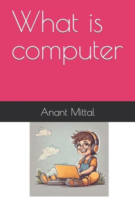 what is computer | Mittal, Anant - 교보문고