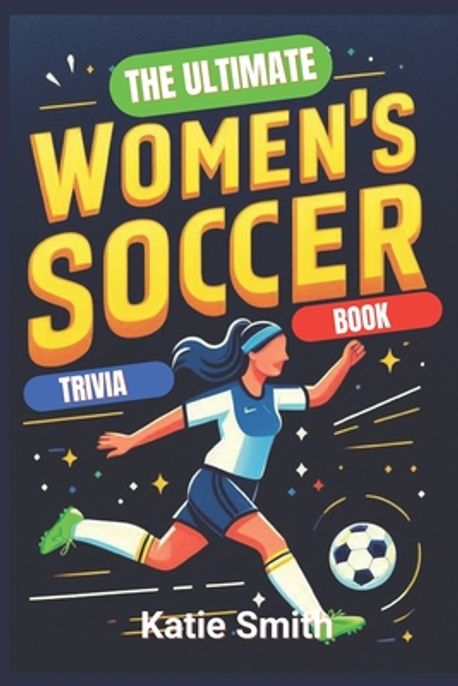 The Ultimate Women's Soccer Trivia Book | Smith, Katie - 교보문고