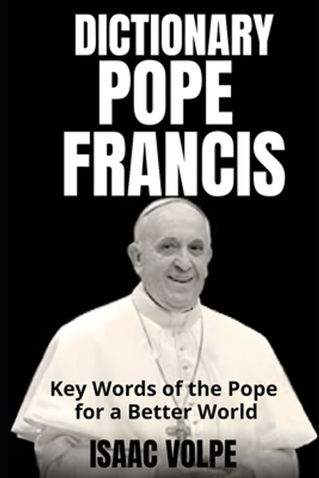 POPE FRANCIS DICTIONARY. Key Words of the Pope for a Better World ...