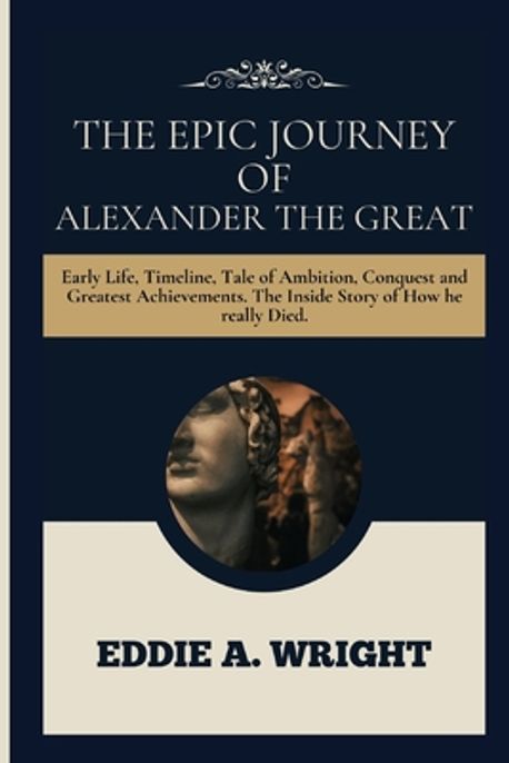 The Epic Journey Of Alexander The Great | A. Wright, Eddie - 교보문고