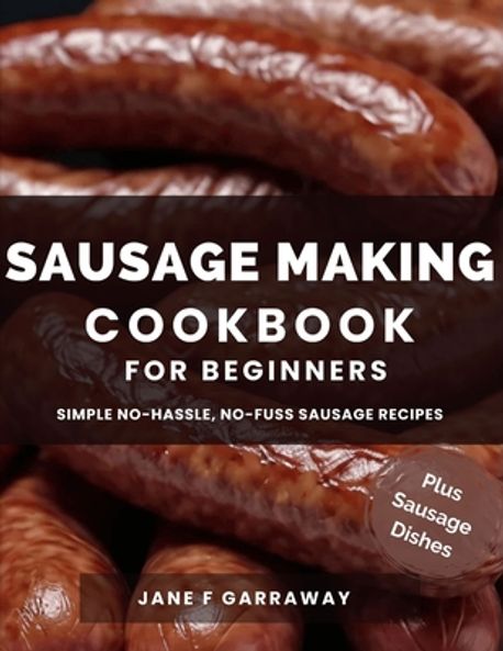 The Sausage Making Cookbook For Beginners | Garraway, Jane - 교보문고