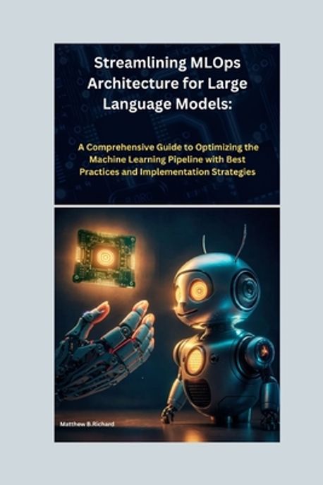 Streamlining MLOps Architecture for Large Language Models | Richard, Matthew B. - 교보문고