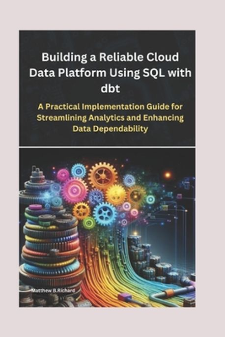 Building a Reliable Cloud Data Platform Using SQL with dbt | B. Richard, Matthew - 교보문고