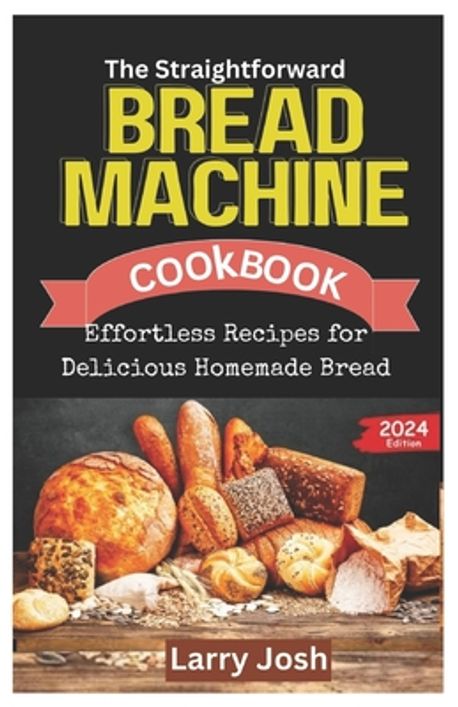 The Straightforward Bread Machine Cookbook | Josh, Larry - 교보문고