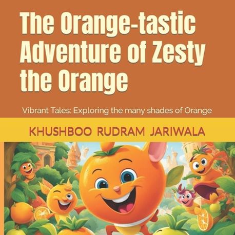The Orange-tastic Adventure of Zesty the Orange | Jariwala, Khushboo ...