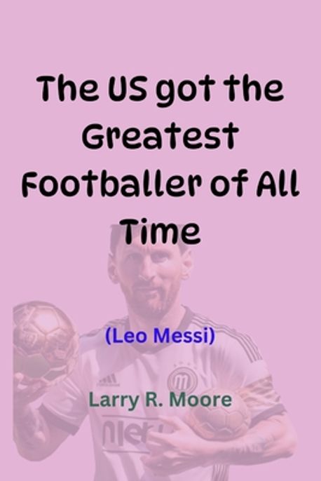 The Us Got the Greatest Footballer of All Time | R. Moore, Larry - 교보문고
