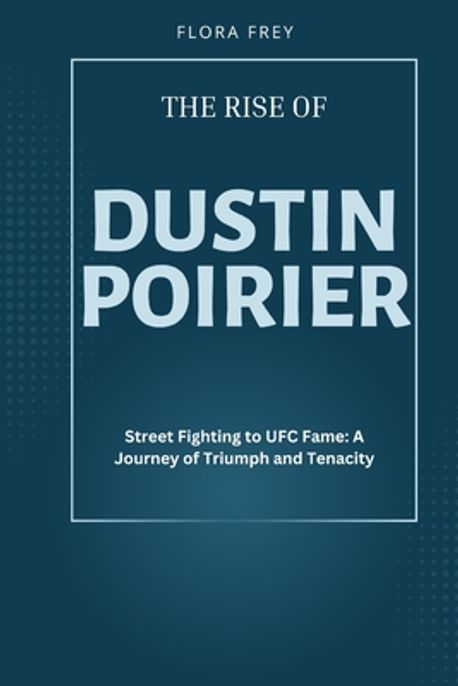 The Rise of Dustin Poirier | Frey, Flora - 교보문고