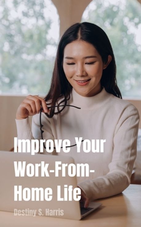 Improve Your Work-From-Home Life | Harris, Destiny S. - 교보문고
