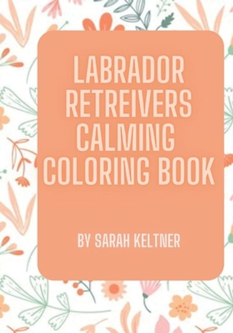 Labrador Retrievers Calming Coloring Book | Keltner, Sarah - 교보문고