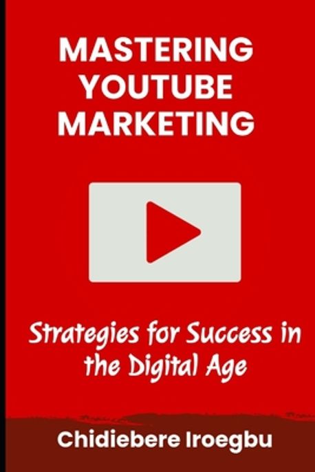Mastering Youtube Marketing | Iroegbu, Chidiebere - 교보문고