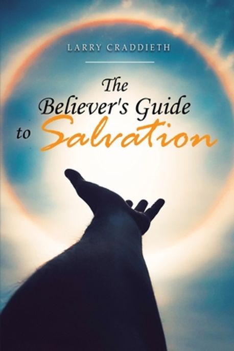 The Believer's Guide to Salvation | Craddieth, Larry - 교보문고