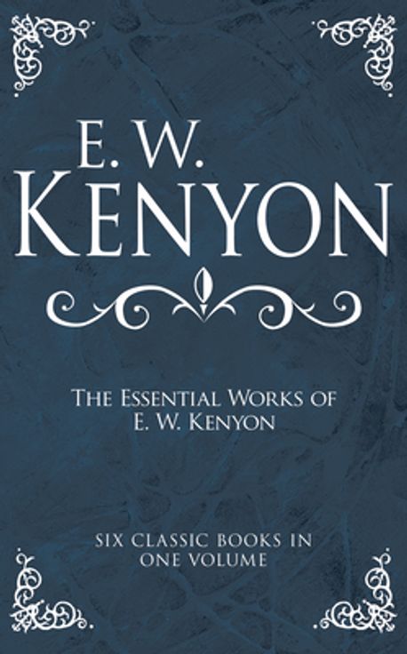 The Essential Works of E. W. Kenyon | Kenyon, E. W. - 교보문고