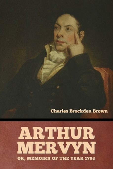 Arthur Mervyn; Or, Memoirs of the Year 1793 | Brown, Charles Brockden ...