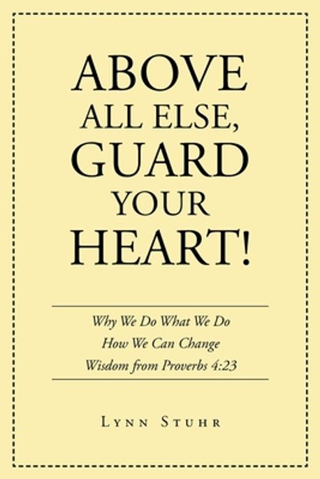 Above All Else, Guard Your Heart! | Stuhr, Lynn - 교보문고