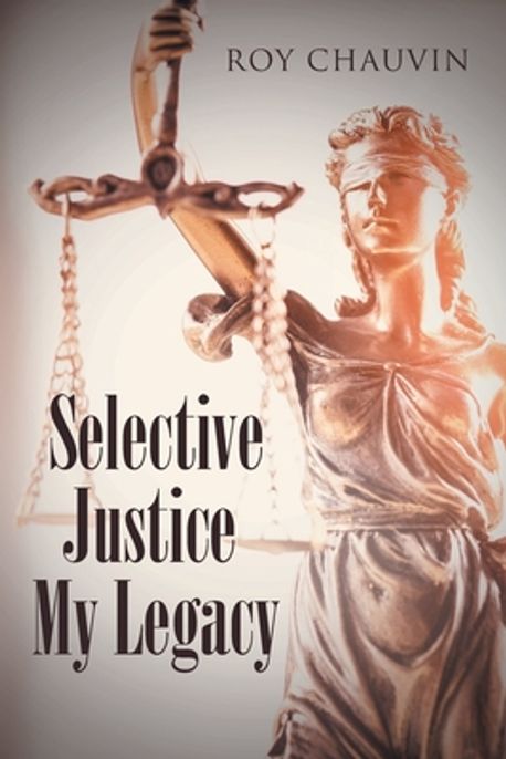 Selective Justice My Legacy | Chauvin, Roy - 교보문고