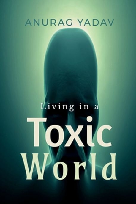 Living in a Toxic World | Yadav, Anurag - 교보문고