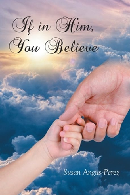 If in Him, You Believe | Angus-Perez, Susan - 교보문고