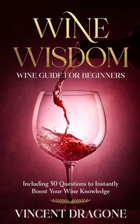 Wine Wisdom. Wine Guide For Beginners | Dragone, Vincent - 교보문고