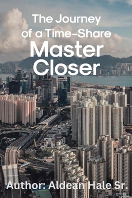 The Journey of a Time-Share Master Closer | Hale, Aldean, Sr. - 교보문고