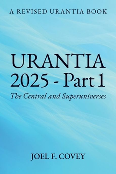 Urantia 2025 Part 1, A Revised Urantia Book | F. Covey, Joel - 교보문고