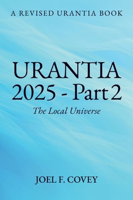 Urantia 2025 Part 2, The Local Universe | F. Covey, Joel - 교보문고