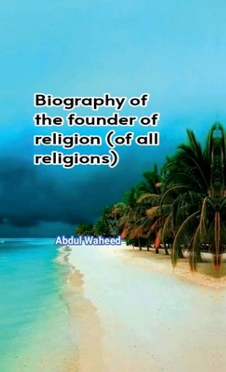 Biography of the founder of religion (of all religions) | Abdul Waheed ...