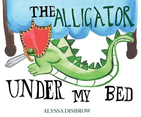 The Alligator Under My Bed | Disbrow, Alyssa - 교보문고