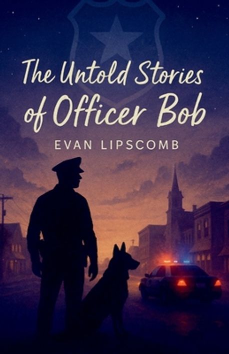 The Untold Stories Of Officer Bob | Lipscomb, Evan - 교보문고