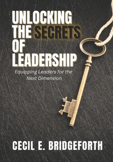Unlocking the Secrets of Leadership | Bridgeforth, Cecil E. - 교보문고