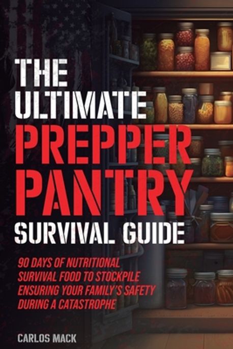 The Ultimate Prepper Pantry Survival Guide | Mack, Carlos - 교보문고