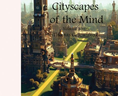 Cityscapes of the Mind Volume Seven | Jewusiak, Thomas G. - 교보문고