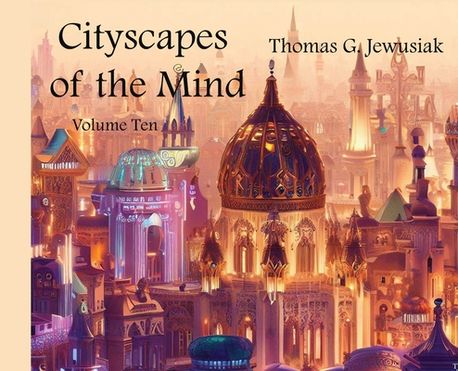 Cityscapes of the Mind Volume Ten | Jewusiak, Thomas G. - 교보문고
