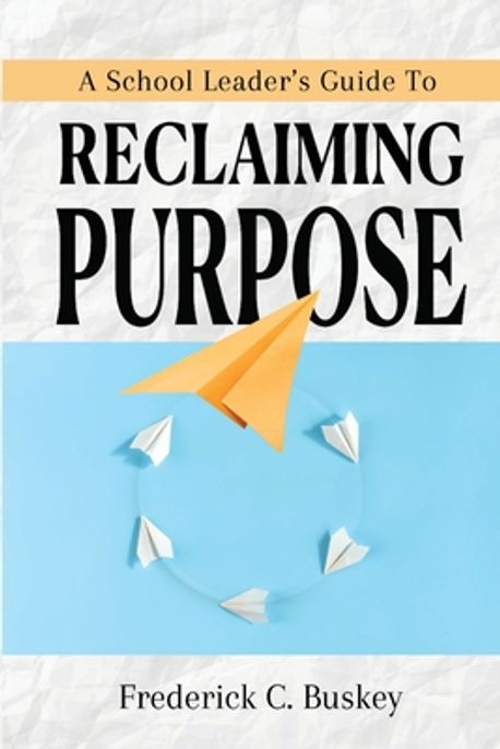 A School Leader's Guide to Reclaiming Purpose | Buskey, Frederick C. - 교보문고