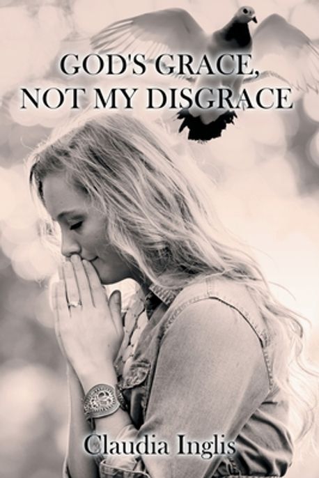 God's Grace, Not My Disgrace | Inglis, Claudia - 교보문고