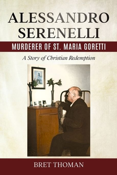 Alessandro Serenelli, Murderer of St. Maria Goretti | Thoman, Bret - 교보문고