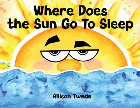Where Does the Sun Go To Sleep | Twede, Allison - 교보문고