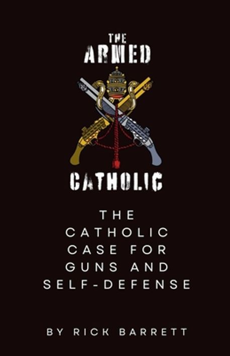 The Armed Catholic The Catholic Case for Guns and Self-Defense ...