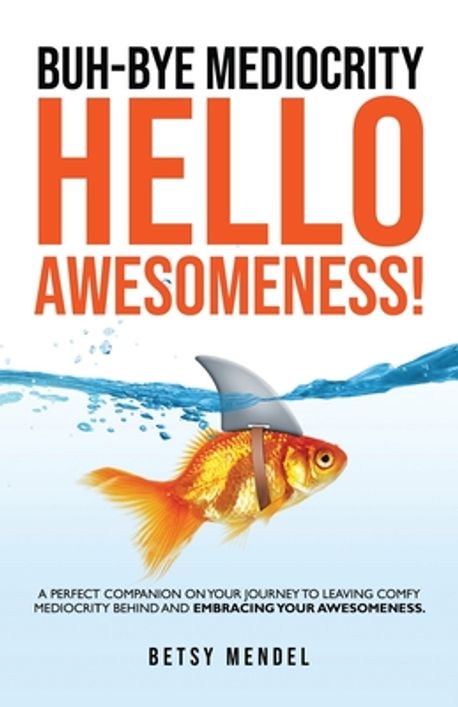 Buh-Bye Mediocrity, Hello Awesomeness! | Mendel, Betsy - 교보문고